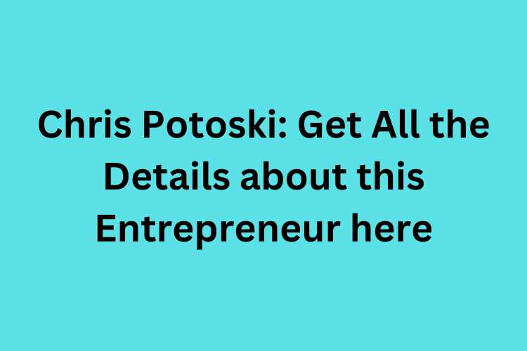 Chris Potoski: Get All the Details about this Entrepreneur here